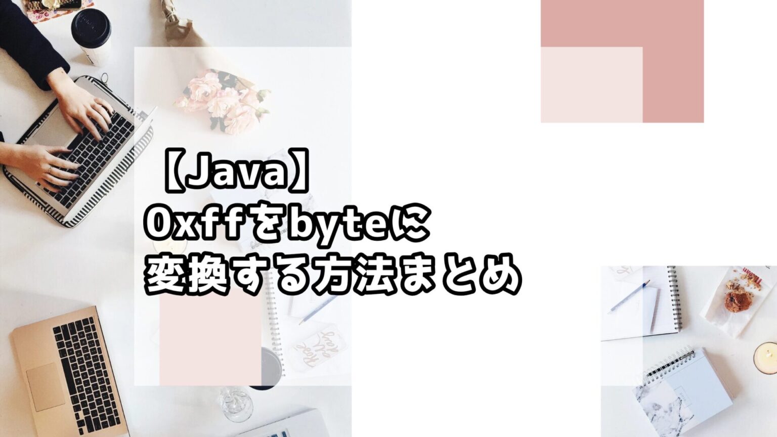 【Java】0xffをbyteに変換する方法まとめ｜初心者向けサンプル付き解説 | SIerな備忘録